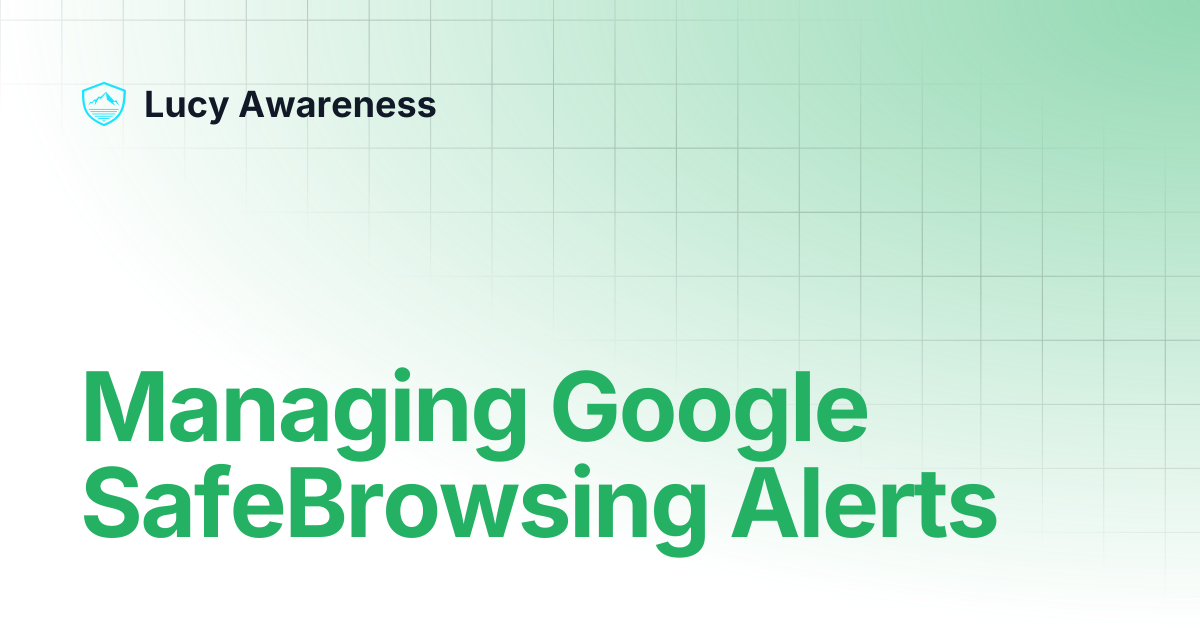 Managing Google SafeBrowsing Alerts | Lucy Awareness